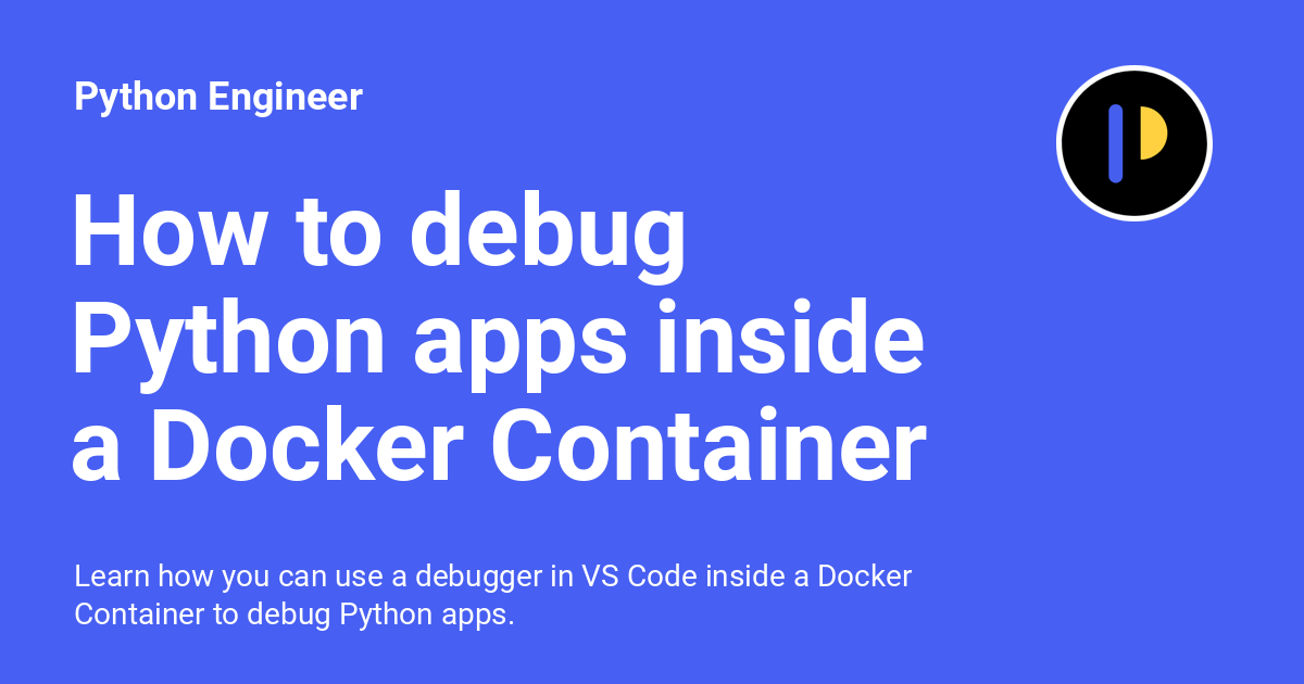 How To Debug Python Apps Inside A Docker Container With VS Code Python Engineer
